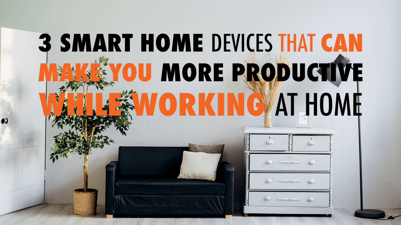 3 Smart Home Devices that Can Make You More Productive While Working at ...