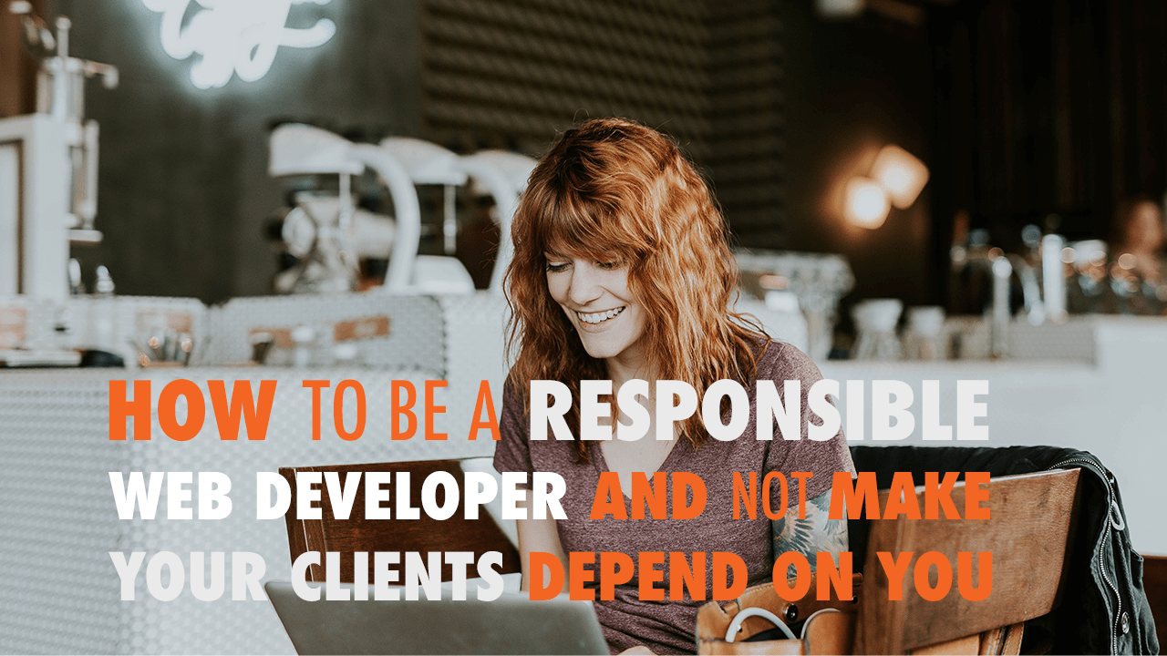 How to be a Responsible Web Developer and Not Make Your Clients Depend ...